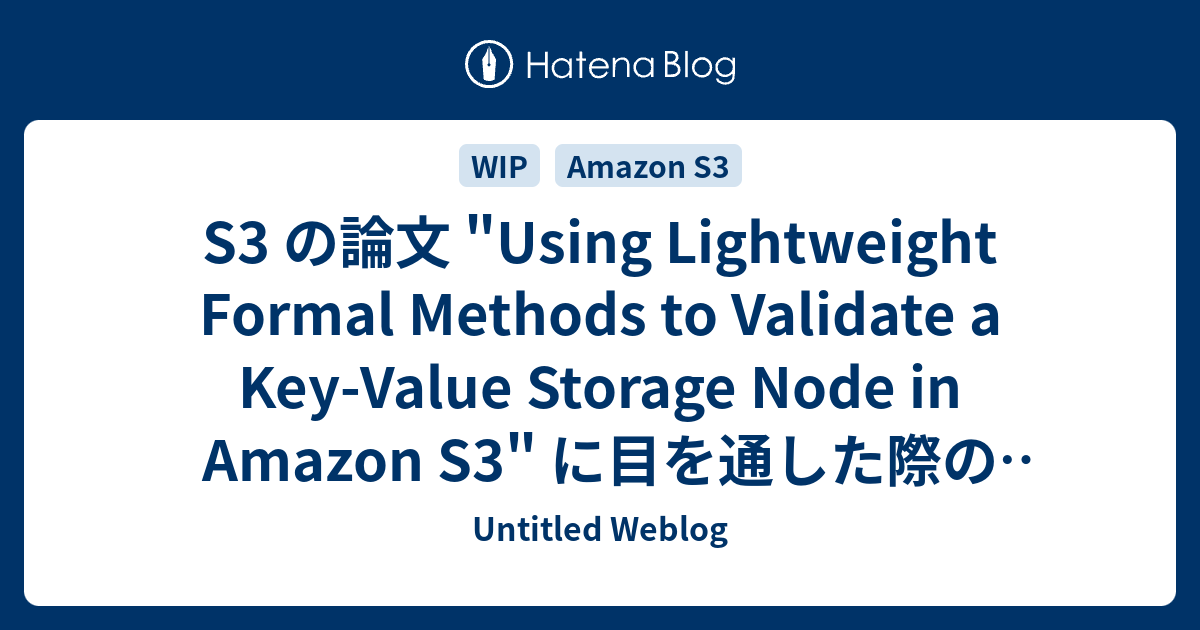 S3 の論文 "Using Lightweight Formal Methods to Validate a Key-Value Storage Node in Amazon S3" に目を ...