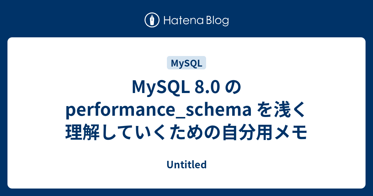 MySQL 8.0 の performance_schema を浅く理解していくための自分用メモ - Untitled