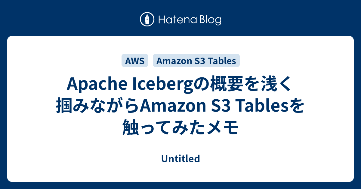 Apache Icebergの概要を浅く掴みながらAmazon S3 Tablesを触ってみたメモ - Untitled