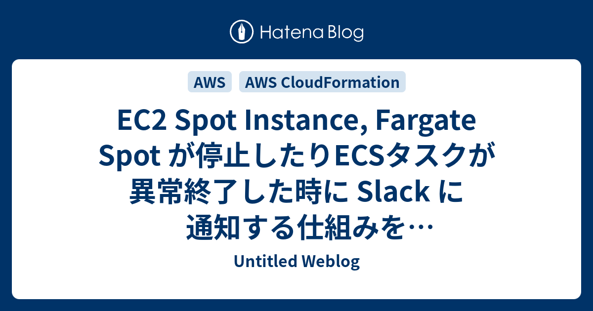 EC2 Spot Instance, Fargate Spot が停止したりECSタスクが異常終了した時に Slack に通知する仕組みを ...
