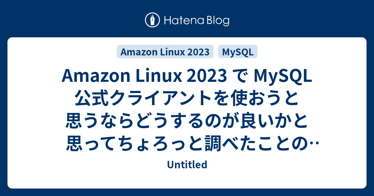 Amazon Linux 2023 で Mysql 公式クライアントを使おうと思うならどうするのが良いかと思ってちょろっと調べたことの雑多なメモ Dshimizublog 