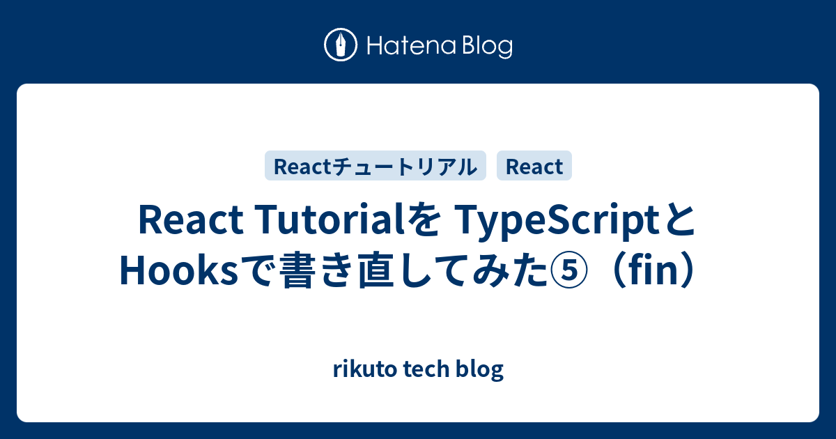 React Tutorialを Typescriptとhooksで書き直してみた⑤（fin） Rikuto Tech Blog