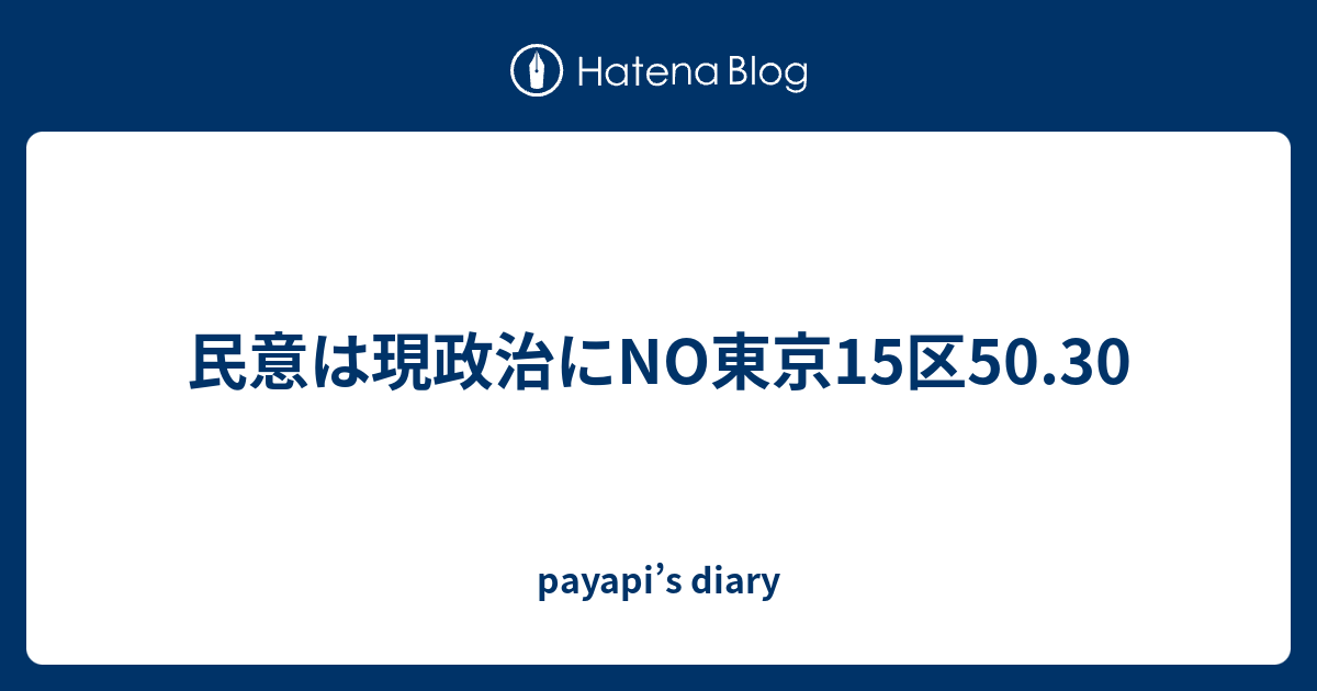 民意は現政治にNO東京15区50.30 - payapi’s diary