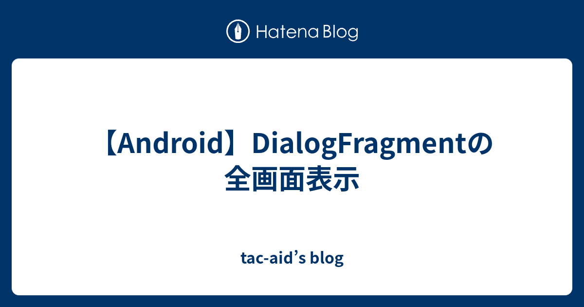 【Android】DialogFragmentの全画面表示 - tac-aid’s blog