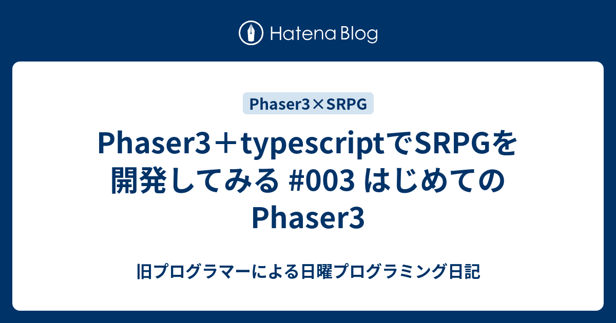 Phaser3＋typescriptでSRPGを開発してみる #003 はじめてのPhaser3 - 旧プログラマーによる日曜プログラミング日記