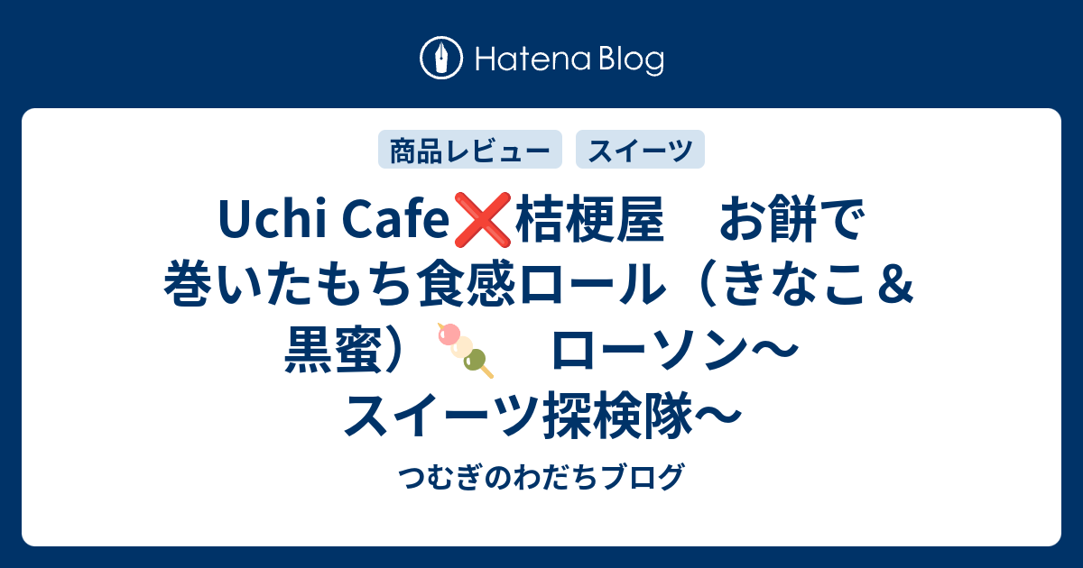 Uchi Cafe 桔梗屋 お餅で巻いたもち食感ロール（きなこ＆黒蜜）🍡 ローソン〜スイーツ探検隊〜 - つむぎのわだちブログ