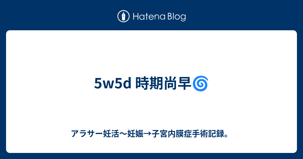 5w5d 時期尚早🌀 - アラサー妊活〜妊娠→子宮内膜症手術記録。