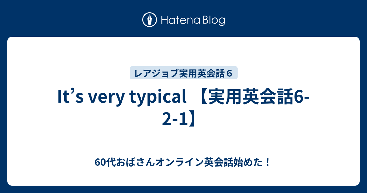 It’s very typical 【実用英会話6-2-1】 - 60代おばさんオンライン英会話始めた！