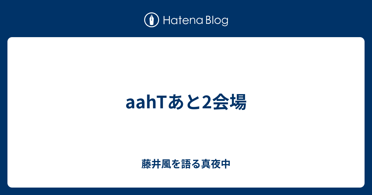 aahTあと2会場 - 藤井風を語る真夜中