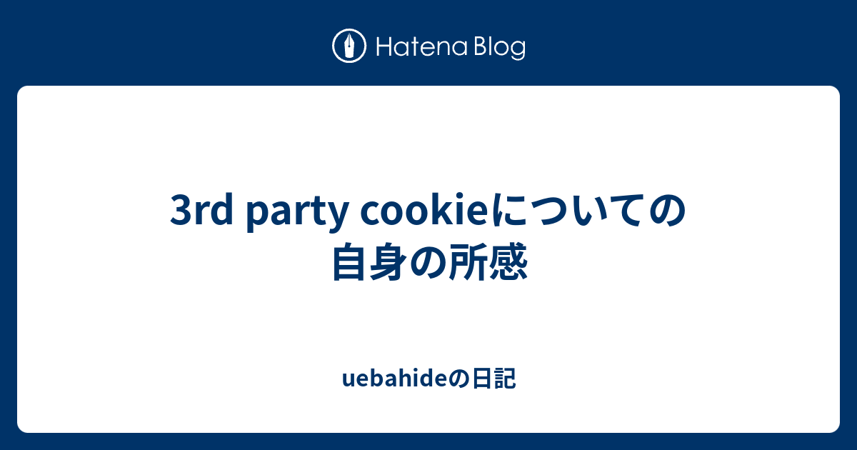 3rd party cookieについての自身の所感 - uebahideの日記