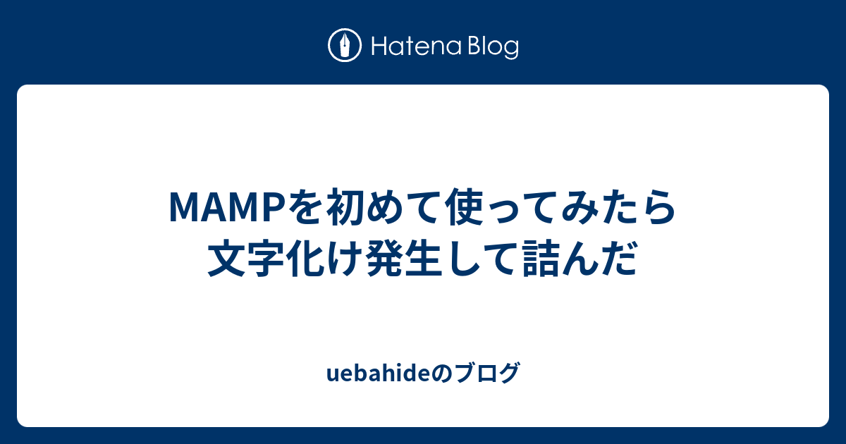 MAMPを初めて使ってみたら文字化け発生して詰んだ - uebahideのブログ