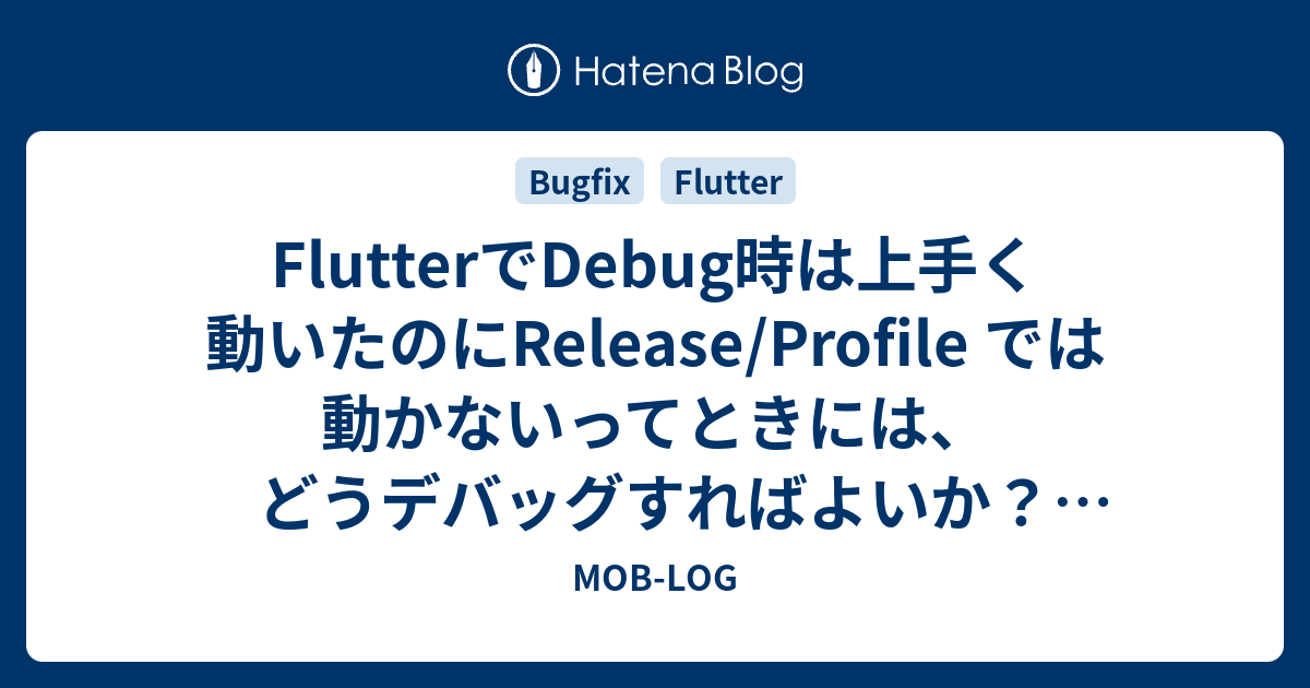FlutterでDebug時は上手く動いたのにRelease/Profile では動かないってときには、どうデバッグすればよいか？ →printデバッグすれば何とかなる - MOB-LOG