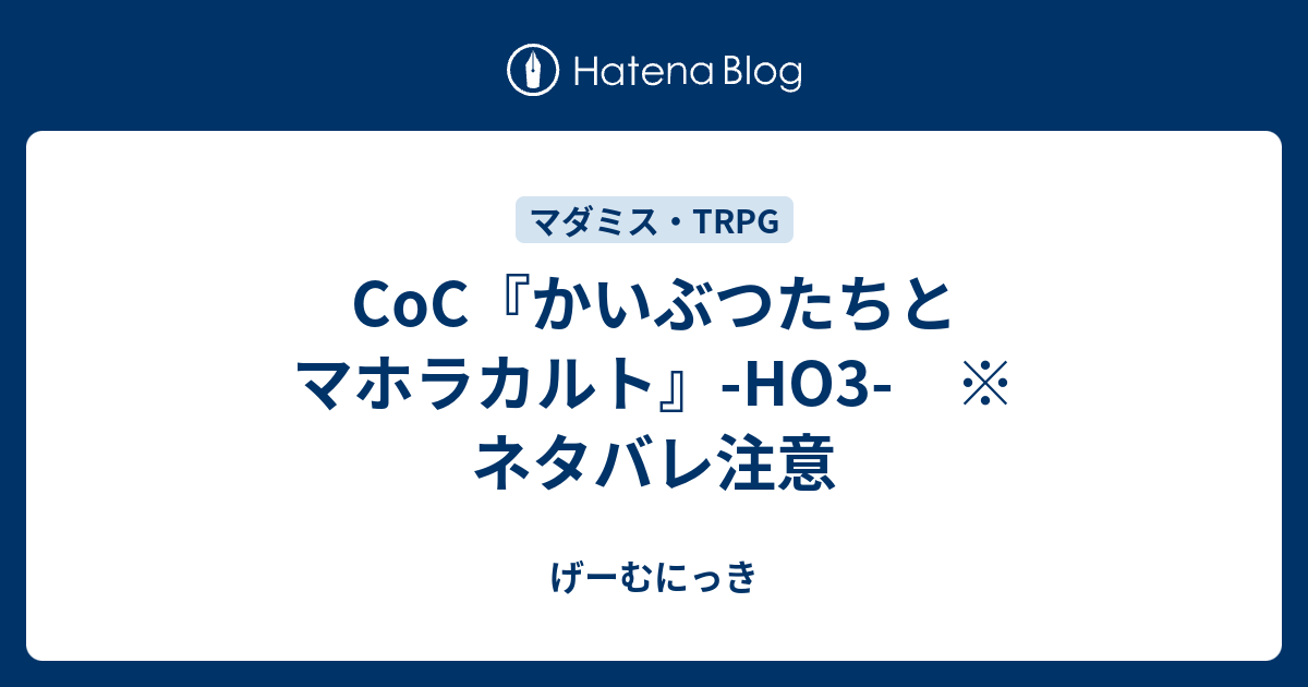 CoC『かいぶつたちとマホラカルト』-HO3- ※ネタバレ注意 - げーむにっき