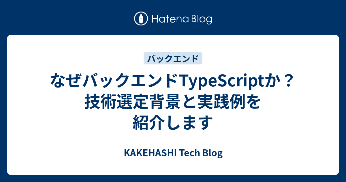 なぜバックエンドTypeScriptか？技術選定背景と実践例を紹介します - KAKEHASHI Tech Blog