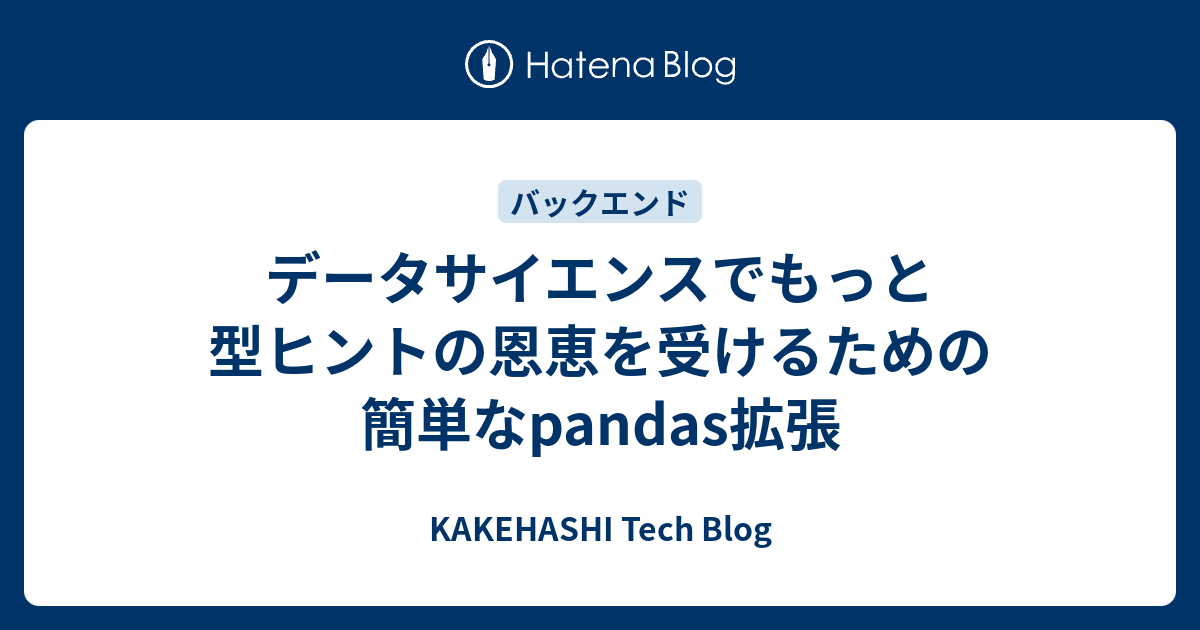 データサイエンスでもっと型ヒントの恩恵を受けるための簡単なpandas拡張 - KAKEHASHI Tech Blog