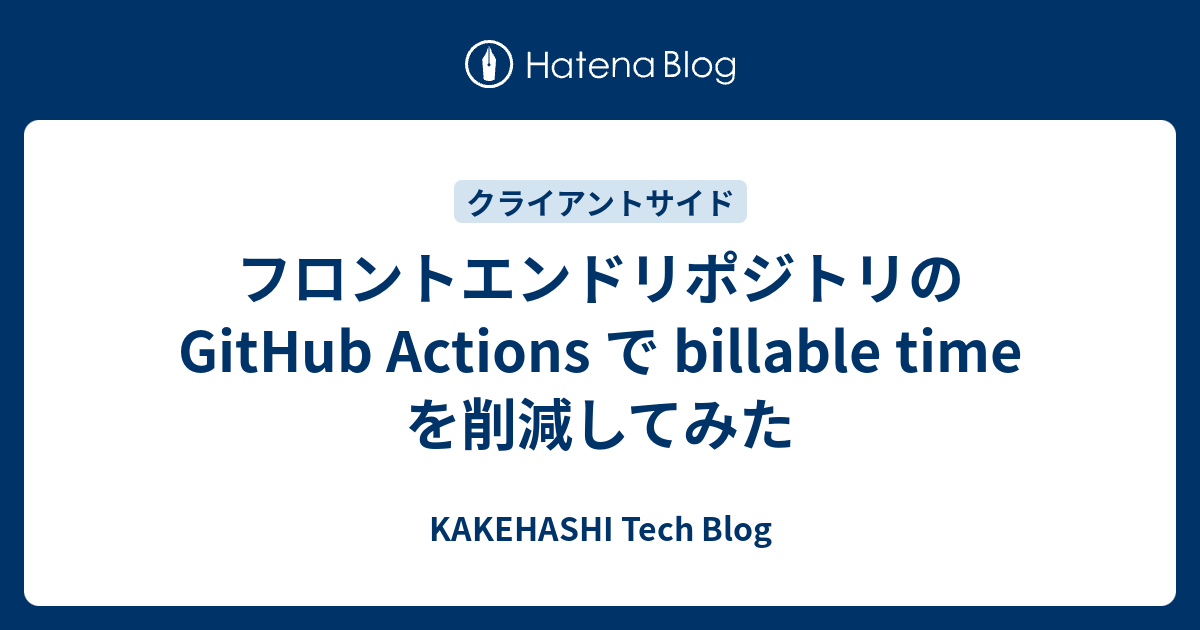 フロントエンドリポジトリの GitHub Actions で billable time を削減してみた - KAKEHASHI Tech Blog