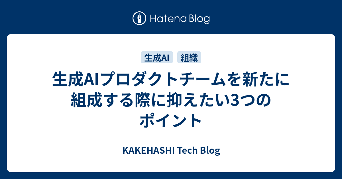 生成AIプロダクトチームを新たに組成する際に抑えたい3つのポイント - KAKEHASHI Tech Blog