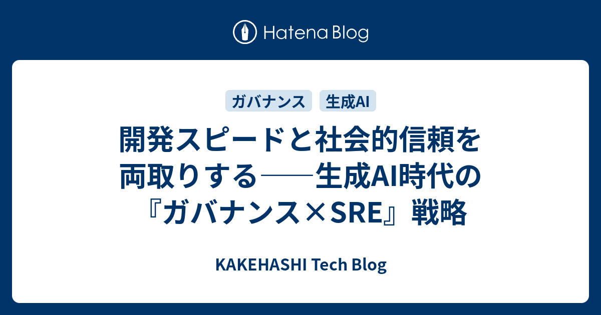 開発スピードと社会的信頼を両取りする――生成AI時代の『ガバナンス×SRE』戦略 - KAKEHASHI Tech Blog