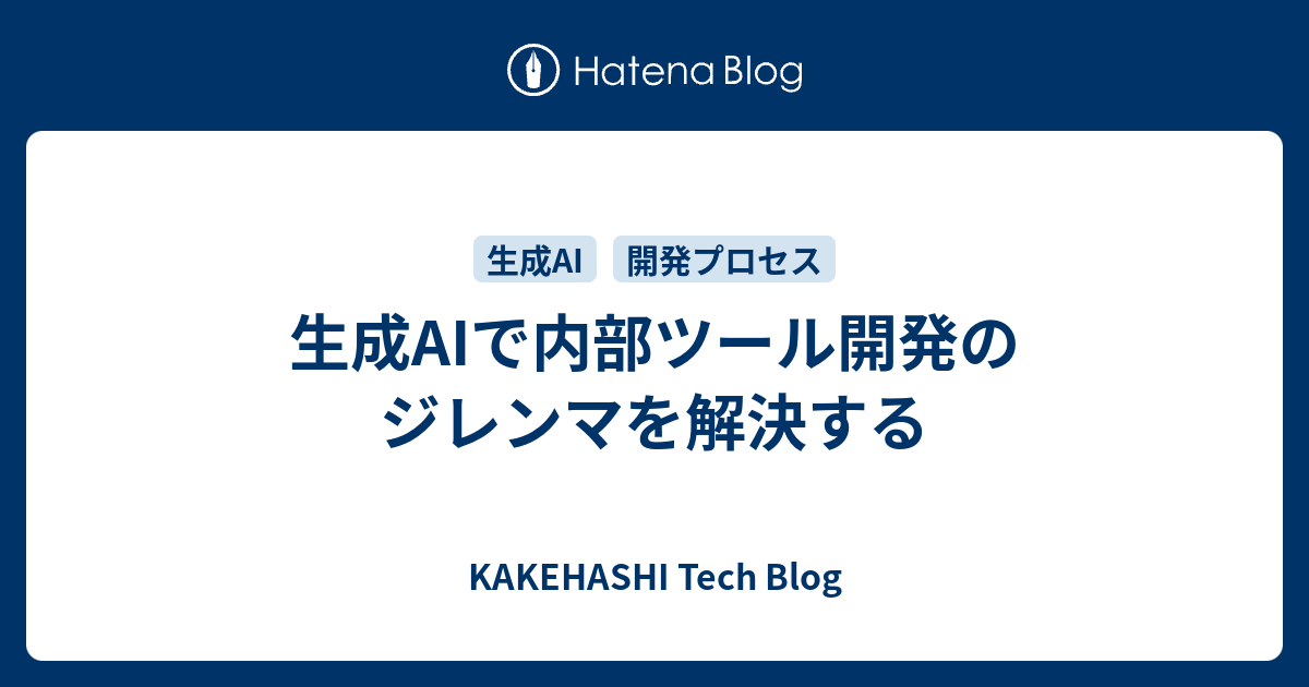 [B! app] 生成AIで内部ツール開発のジレンマを解決する - KAKEHASHI Tech Blog
