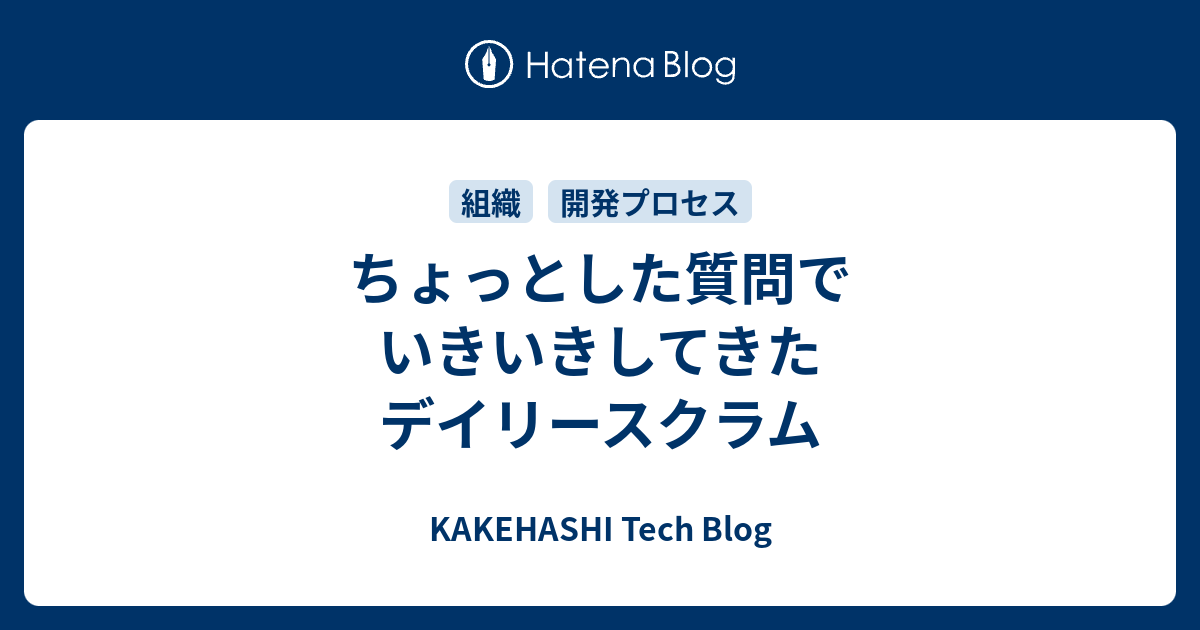 ちょっとした質問でいきいきしてきたデイリースクラム - KAKEHASHI Tech Blog