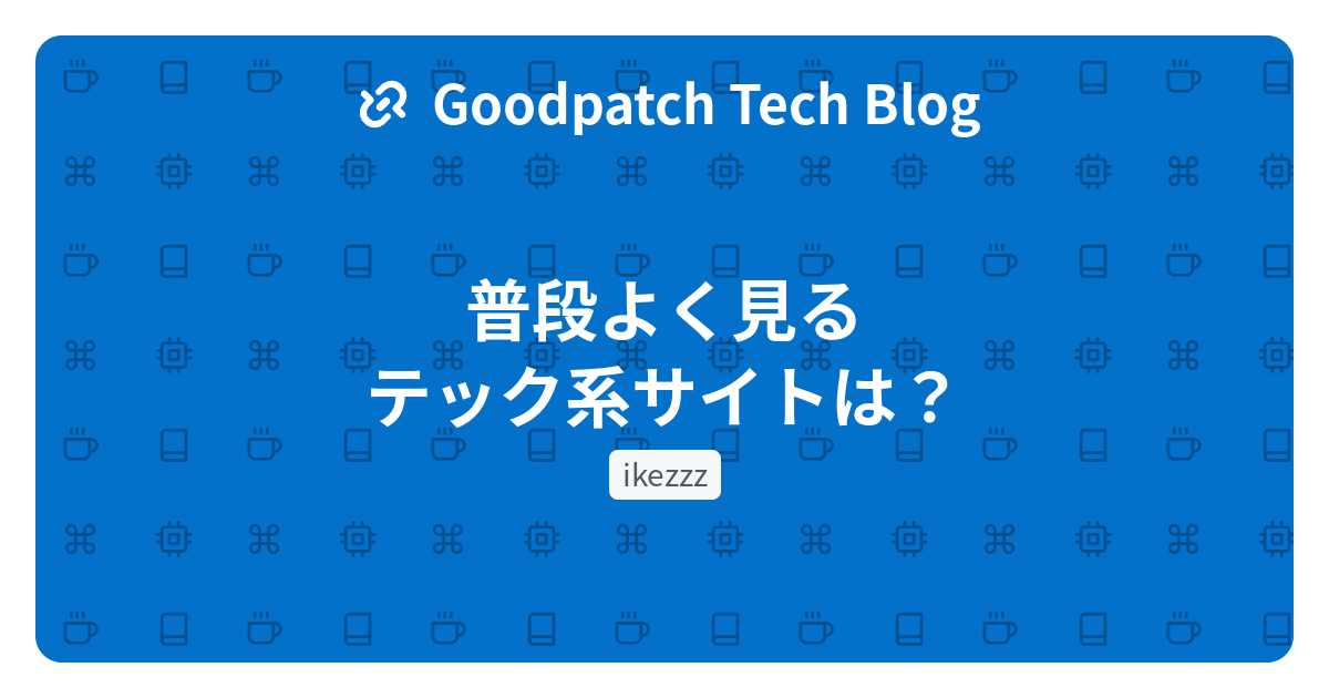 普段よく見るテック系サイトは？ - Goodpatch Tech Blog