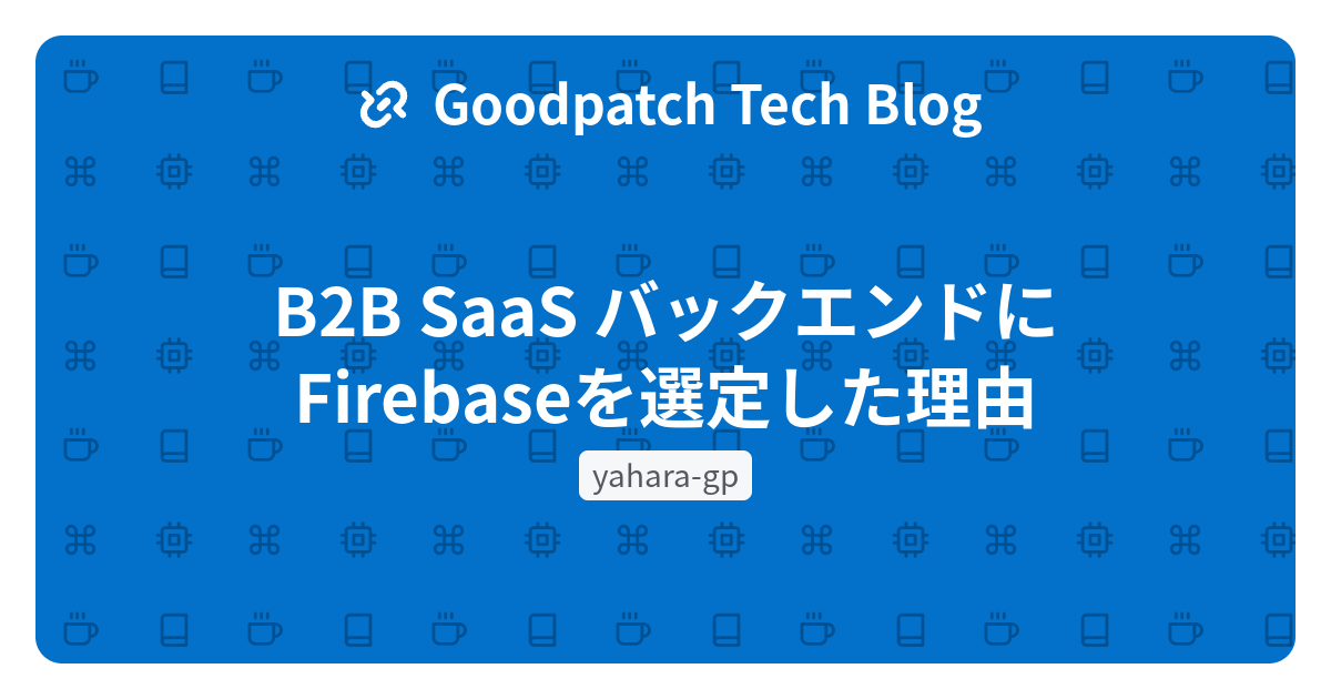 B2B SaaS バックエンドにFirebaseを選定した理由 - Goodpatch Tech Blog