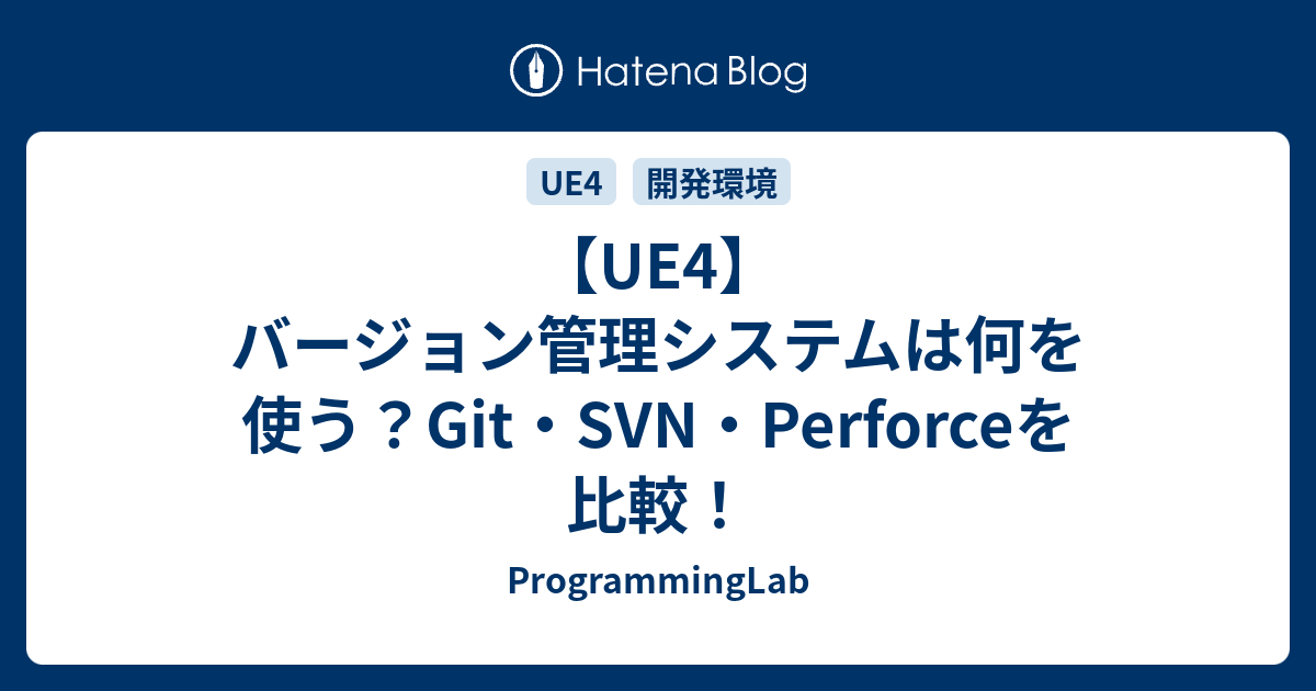 【UE4】バージョン管理システムは何を使う？Git・SVN・Perforceを比較！ - ProgrammingLab