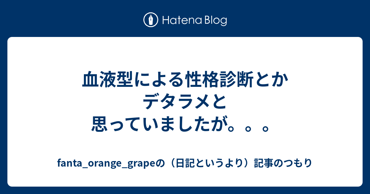 血液型による性格診断とかデタラメと思っていましたが。。。 - fanta_orange_grapeの（日記というより）記事のつもり