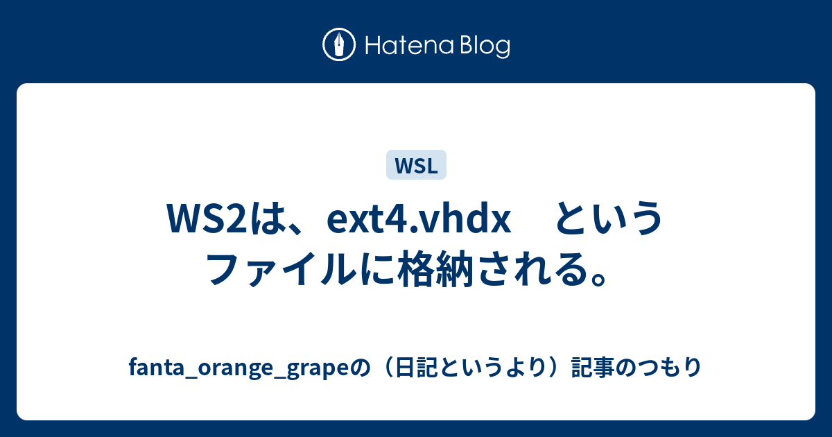 WS2は、ext4.vhdx というファイルに格納される。 - fanta_orange_grapeの（日記というより）記事のつもり