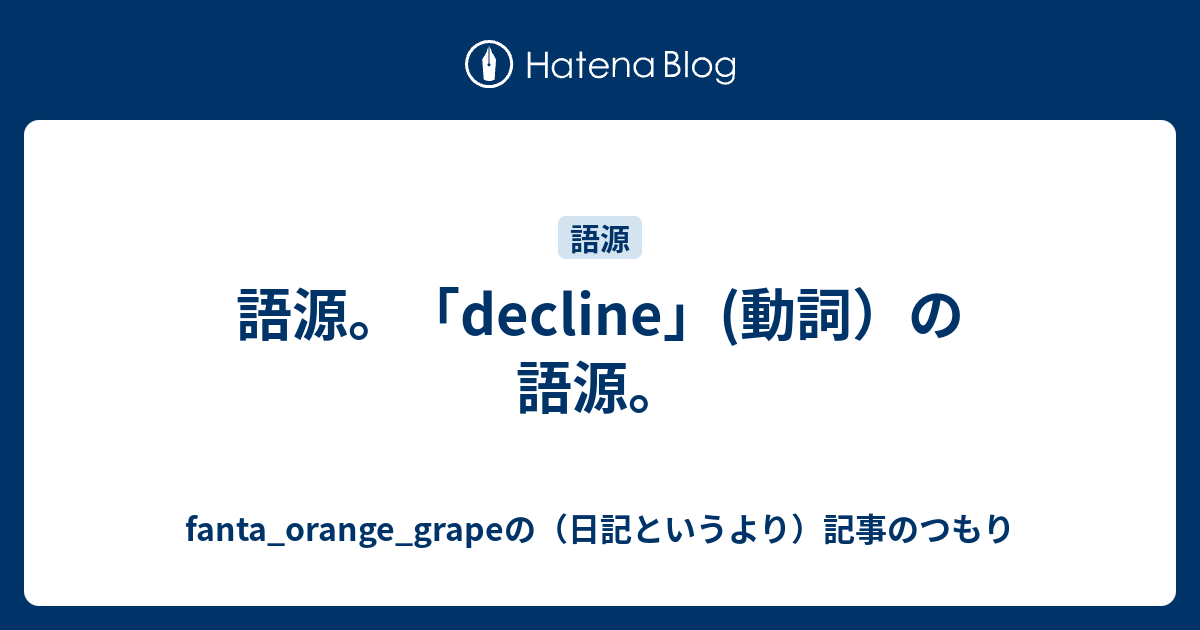 語源。「decline」(動詞）の語源。 - fanta_orange_grapeの（日記というより）記事のつもり