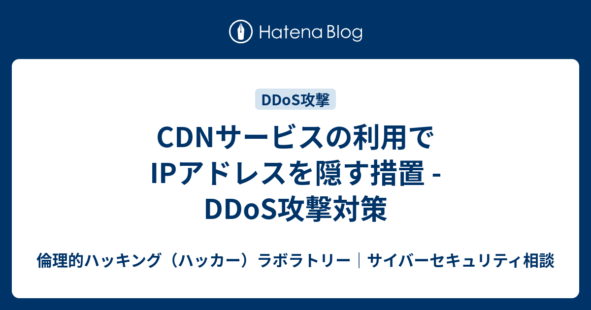CDNサービスの利用でIPアドレスを隠す措置 - DDoS攻撃対策 - 倫理的ハッキング（ハッカー）ラボラトリー｜サイバーセキュリティ相談
