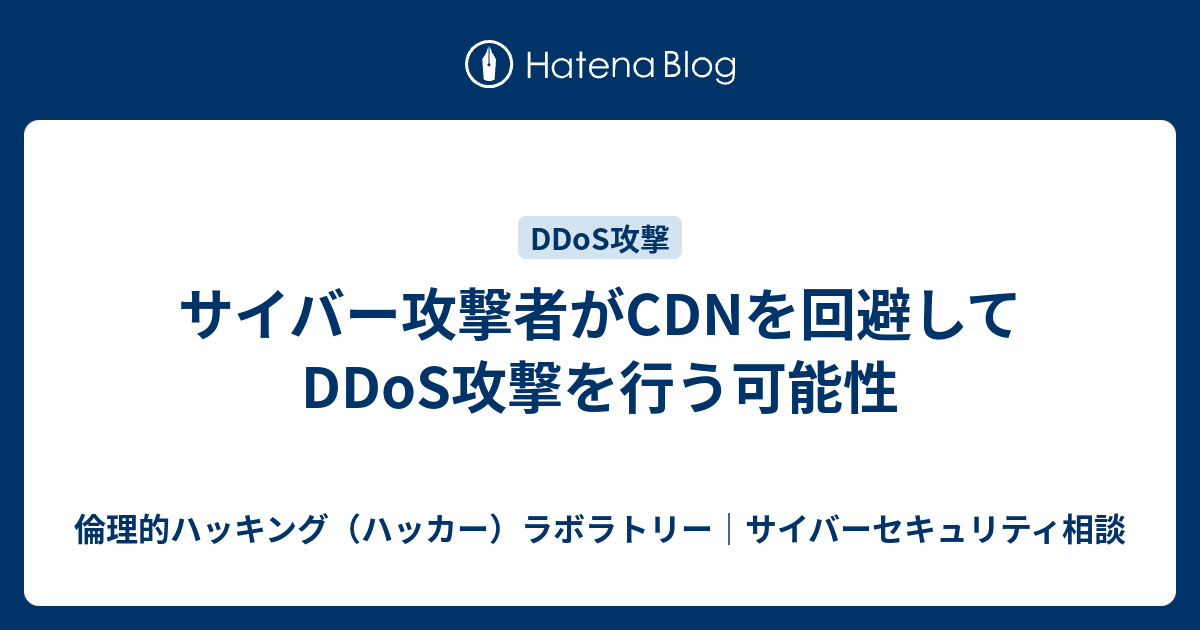 サイバー攻撃者がCDNを回避してDDoS攻撃を行う可能性 - 倫理的ハッキング（ハッカー）ラボラトリー｜サイバーセキュリティ相談