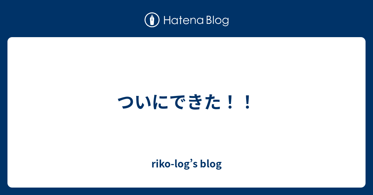 ついにできた！！ - riko-log’s blog