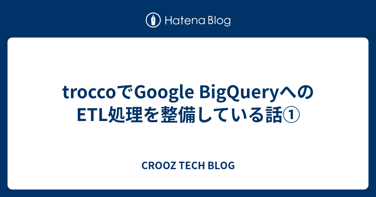 troccoでGoogle BigQueryへのETL処理を整備している話① - CROOZ TECH BLOG