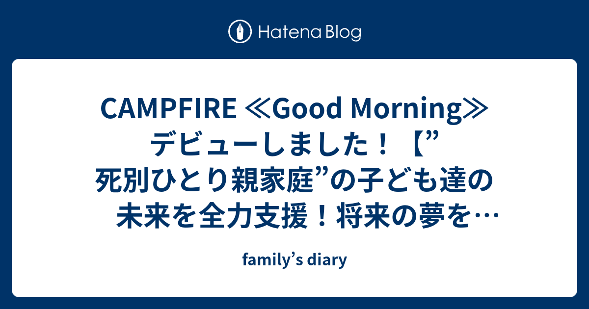 CAMPFIRE ≪Good Morning≫ デビューしました！【”死別ひとり親家庭”の子ども達の未来を全力支援！将来の夢を応援する ...