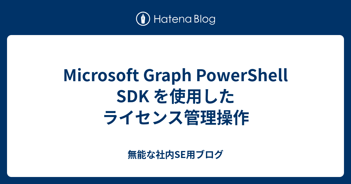 Microsoft Graph PowerShell SDK を使用したライセンス管理操作 - 無能な社内SE用ブログ