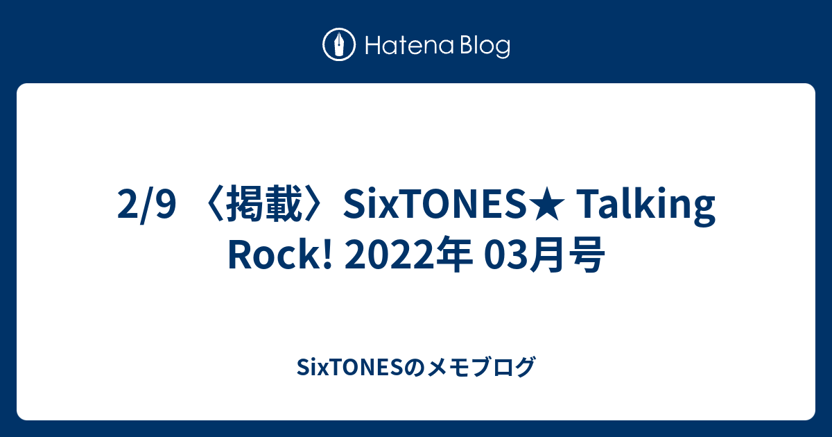 2/9 〈掲載〉SixTONES★ Talking Rock! 2022年 03月号 - SixTONESのメモブログ