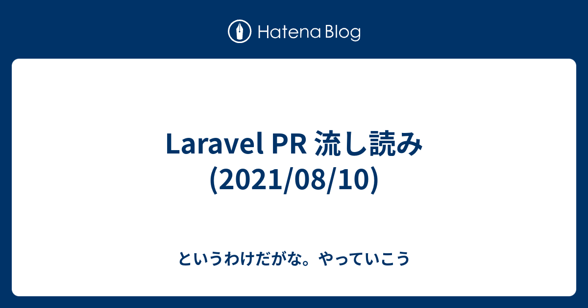 Laravel PR 流し読み(2021/08/10) - というわけだがな。やっていこう