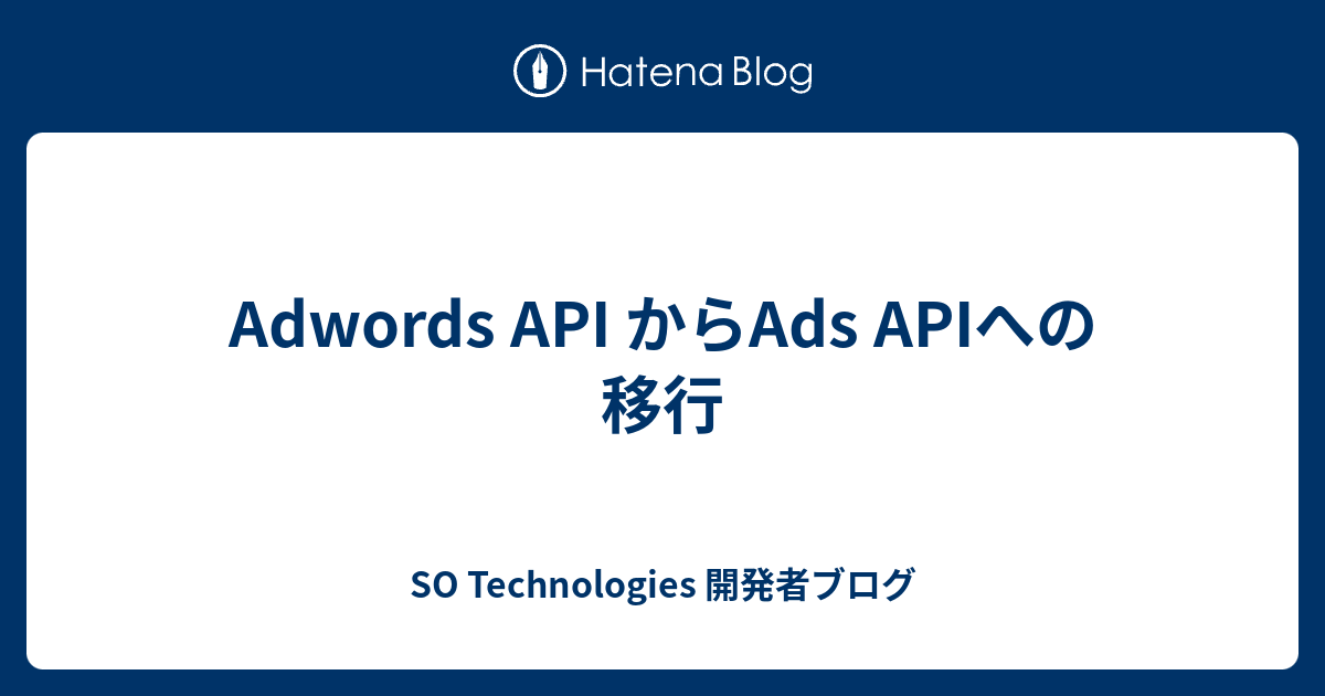 Adwords API からAds APIへの移行 - SO Technologies 開発者ブログ