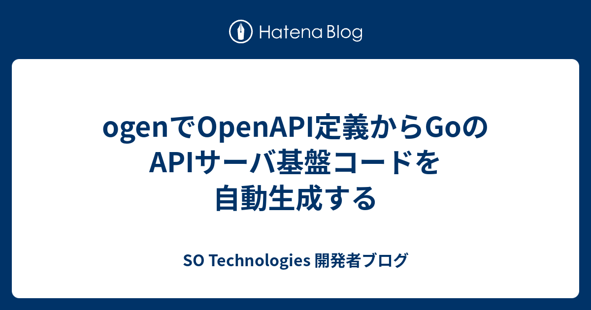 ogenでOpenAPI定義からGoのAPIサーバ基盤コードを自動生成する - SO Technologies 開発者ブログ