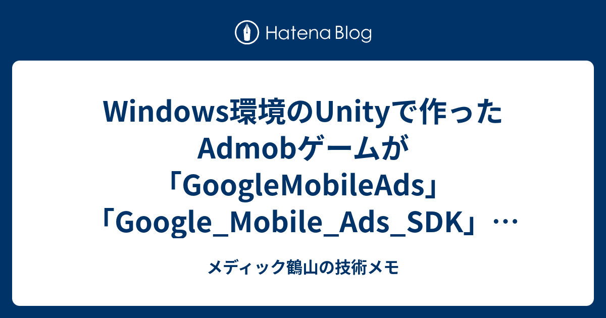 Windows環境のUnityで作ったAdmobゲームが「GoogleMobileAds」「Google_Mobile_Ads_SDK」がnot foundになっちゃったときのメモ(Macでも ...
