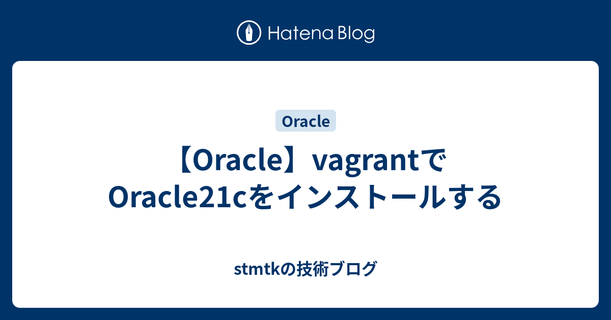 【Oracle】vagrantでOracle21cをインストールする - stmtkの技術ブログ
