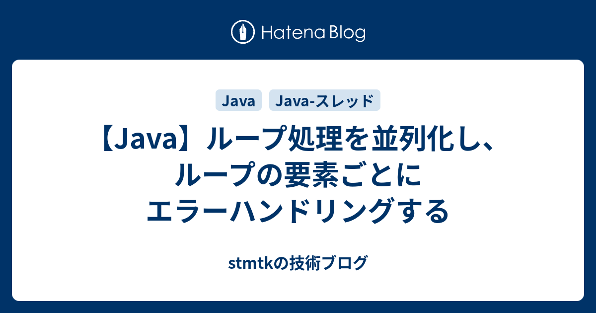【Java】ループ処理を並列化し、ループの要素ごとにエラーハンドリングする - stmtkの技術ブログ