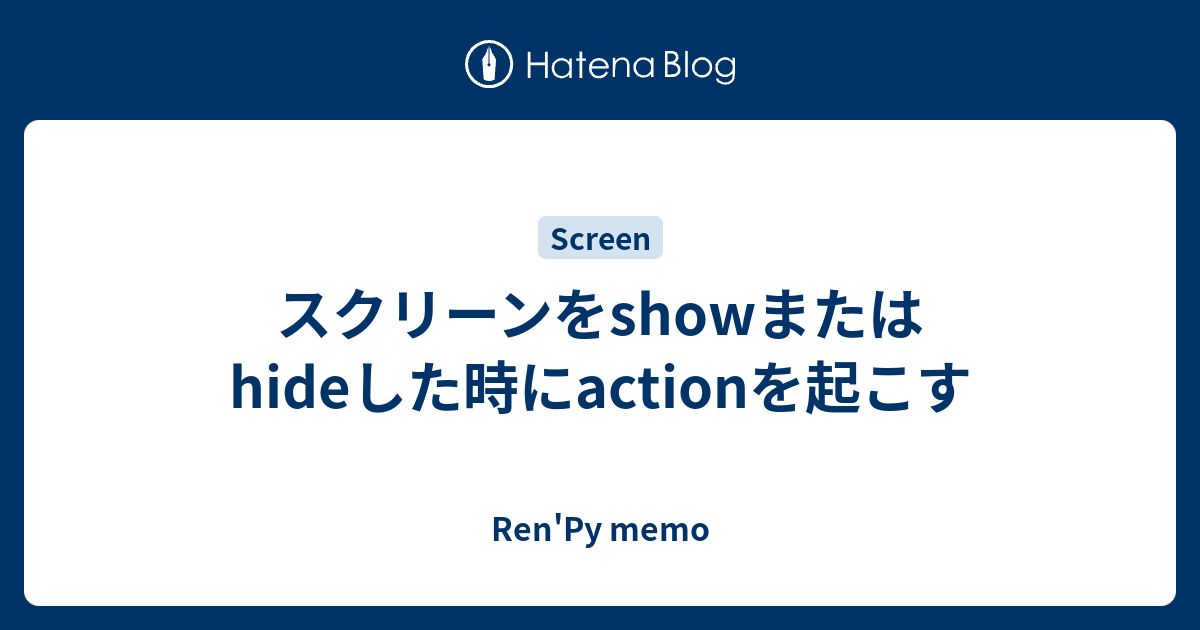 スクリーンをshowまたはhideした時にactionを起こす - Ren'Py memo