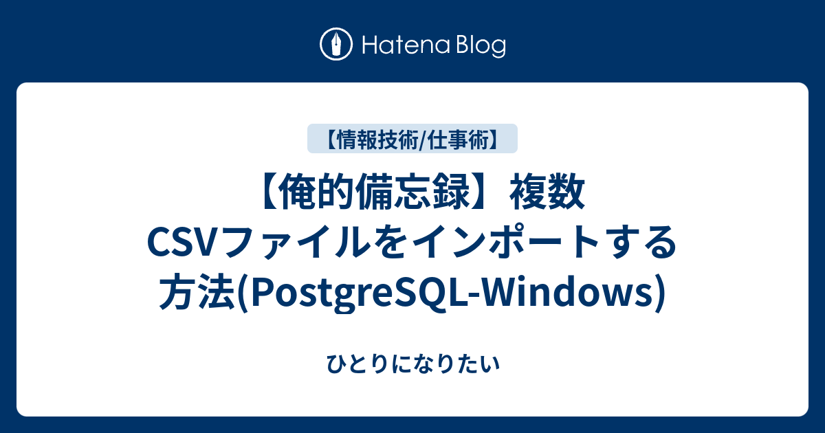 【俺的備忘録】複数CSVファイルをインポートする方法(PostgreSQL-Windows) - ひとりになりたい