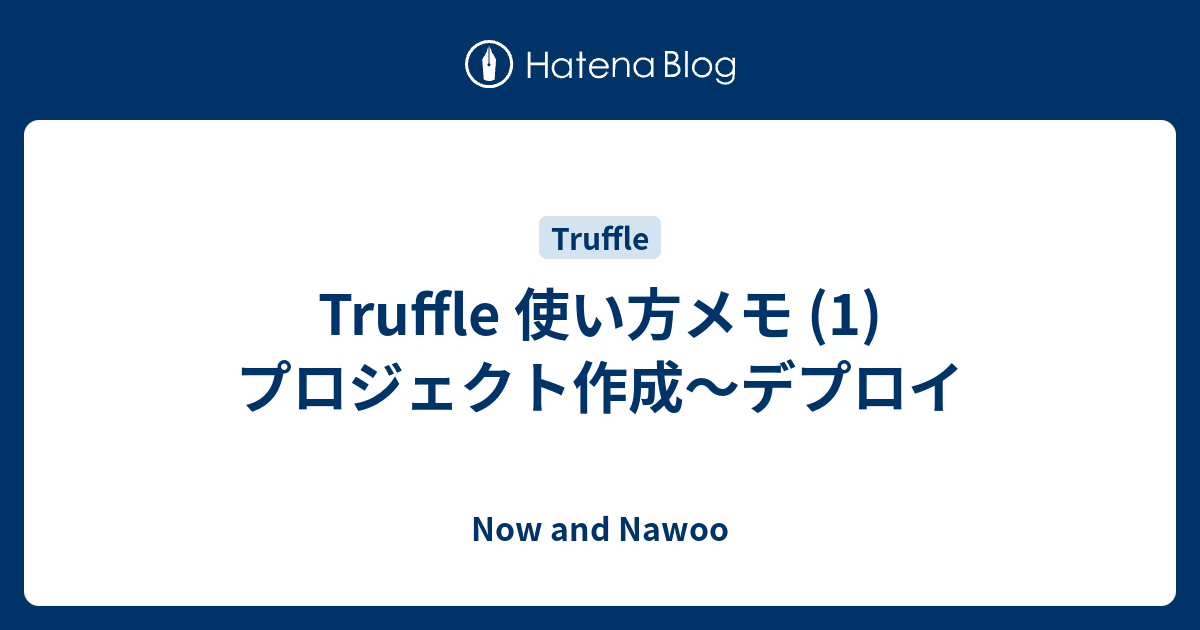 Truffle 使い方メモ (1) プロジェクト作成～デプロイ - Now and Nawoo