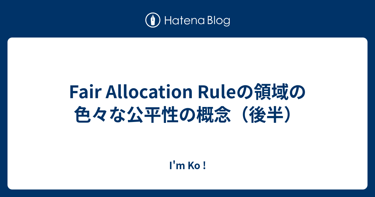 Fair Allocation Ruleの領域の色々な公平性の概念（後半） - I'm Ko