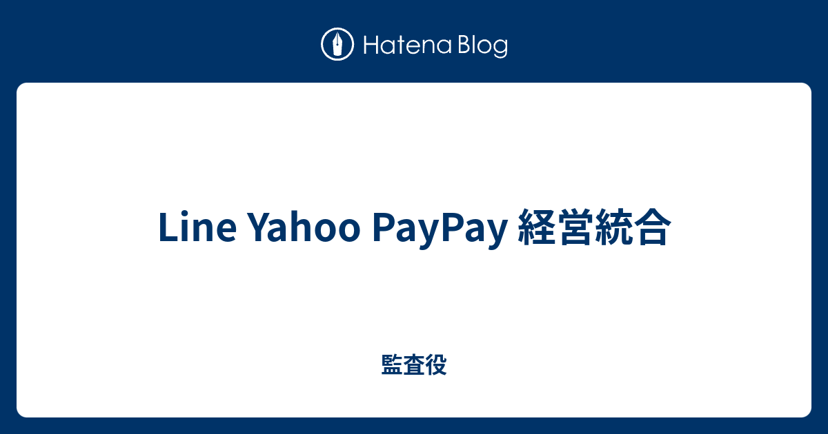 Line Yahoo PayPay 経営統合 - 監査役