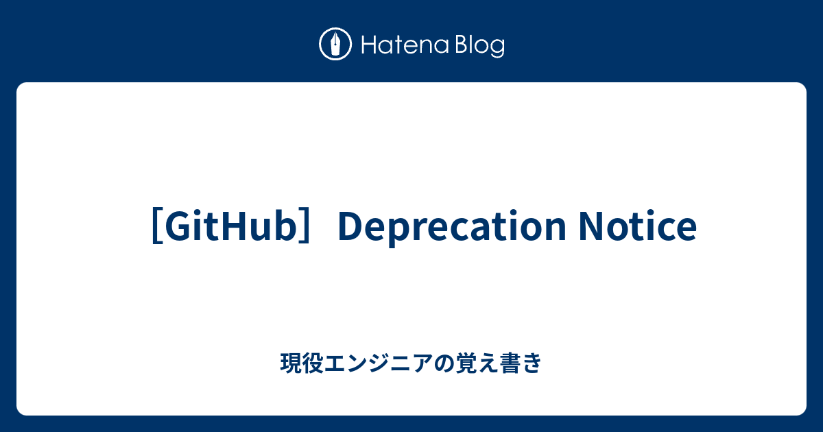 [GitHub]Deprecation Notice - 現役エンジニアの覚え書き