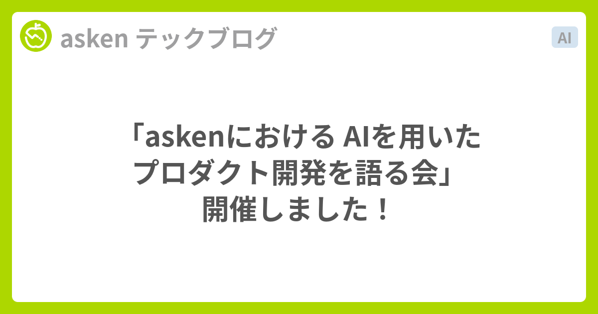 「askenにおける AIを用いたプロダクト開発を語る会」開催しました！ - asken テックブログ